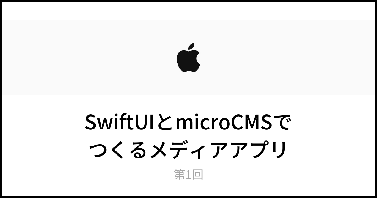 【第1回】SwiftUIとmicroCMSでつくるiOSメディアアプリ - セットアップと一覧画面の表示 | microCMSブログ