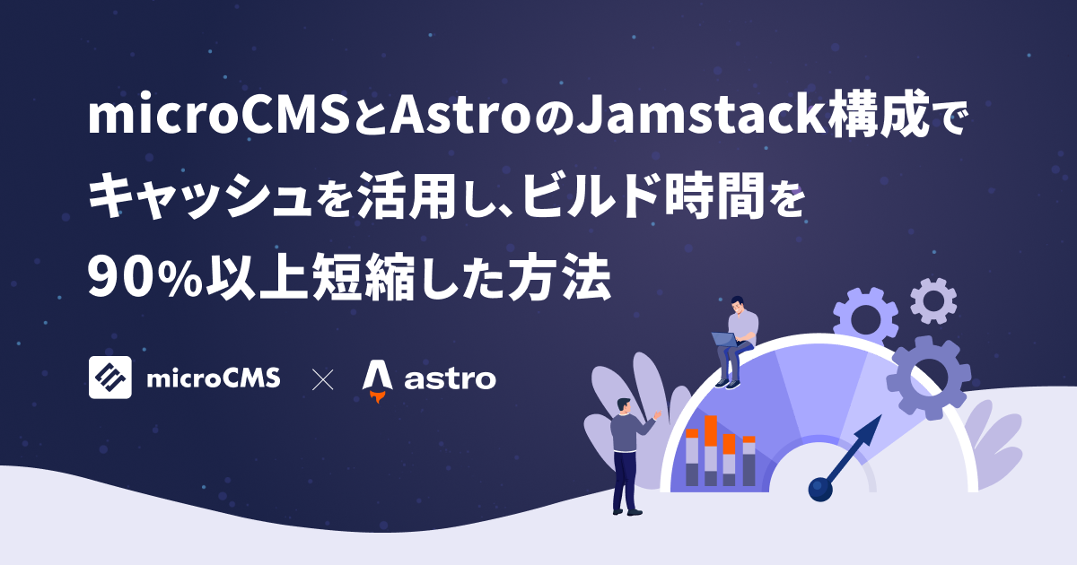 microCMS + AstroのJamstack構成でキャッシュを活用し、ビルド時間を90%以上短縮した方法 | microCMSブログ