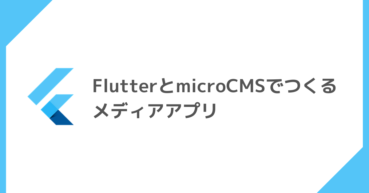 FlutterとmicroCMSで作るシンプルなメディアアプリ | microCMSブログ